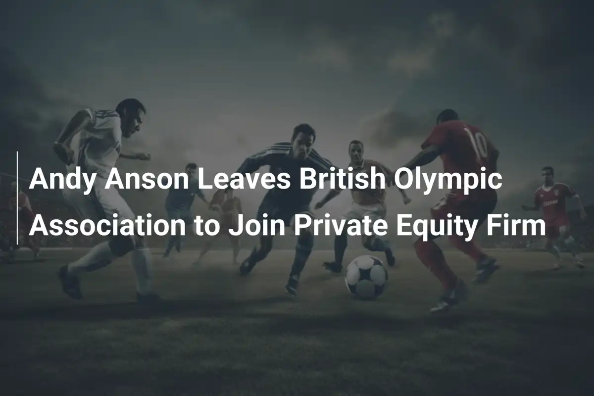 Andy Anson odchodzi z Brytyjskiego Komitetu Olimpijskiego, by dołączyć ...