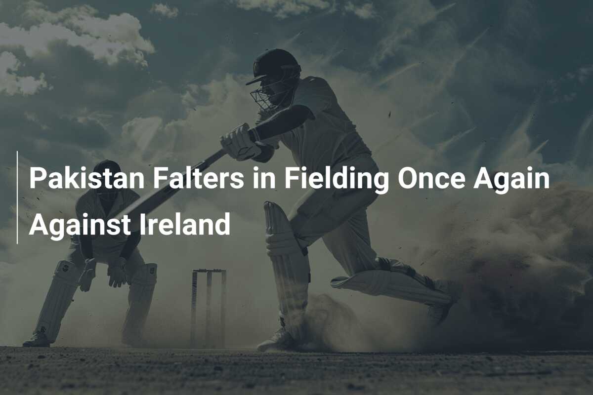 Pakistan Falters in Fielding Once Again Against Ireland - azscore.com