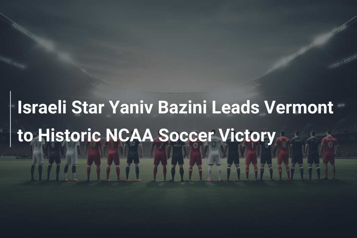 Israeli Star Yaniv Bazini Leads Vermont to Historic NCAA Soccer Victory ...