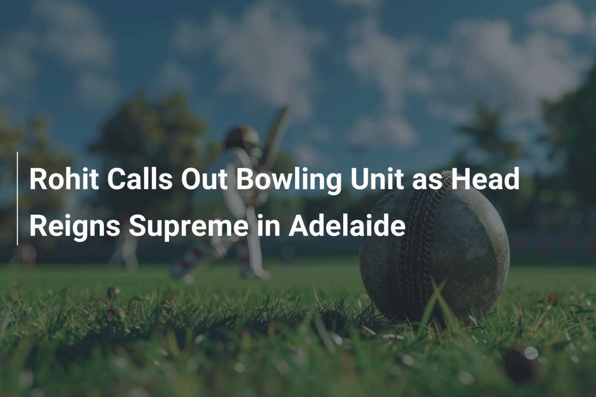 Rohit Calls Out Bowling Unit as Head Reigns Supreme in Adelaide - footboom1.com