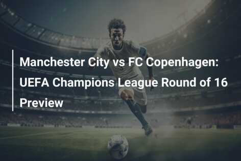 Manchester City vs FC Copenhagen: UEFA Champions League Round of 16 Preview - azscore.com