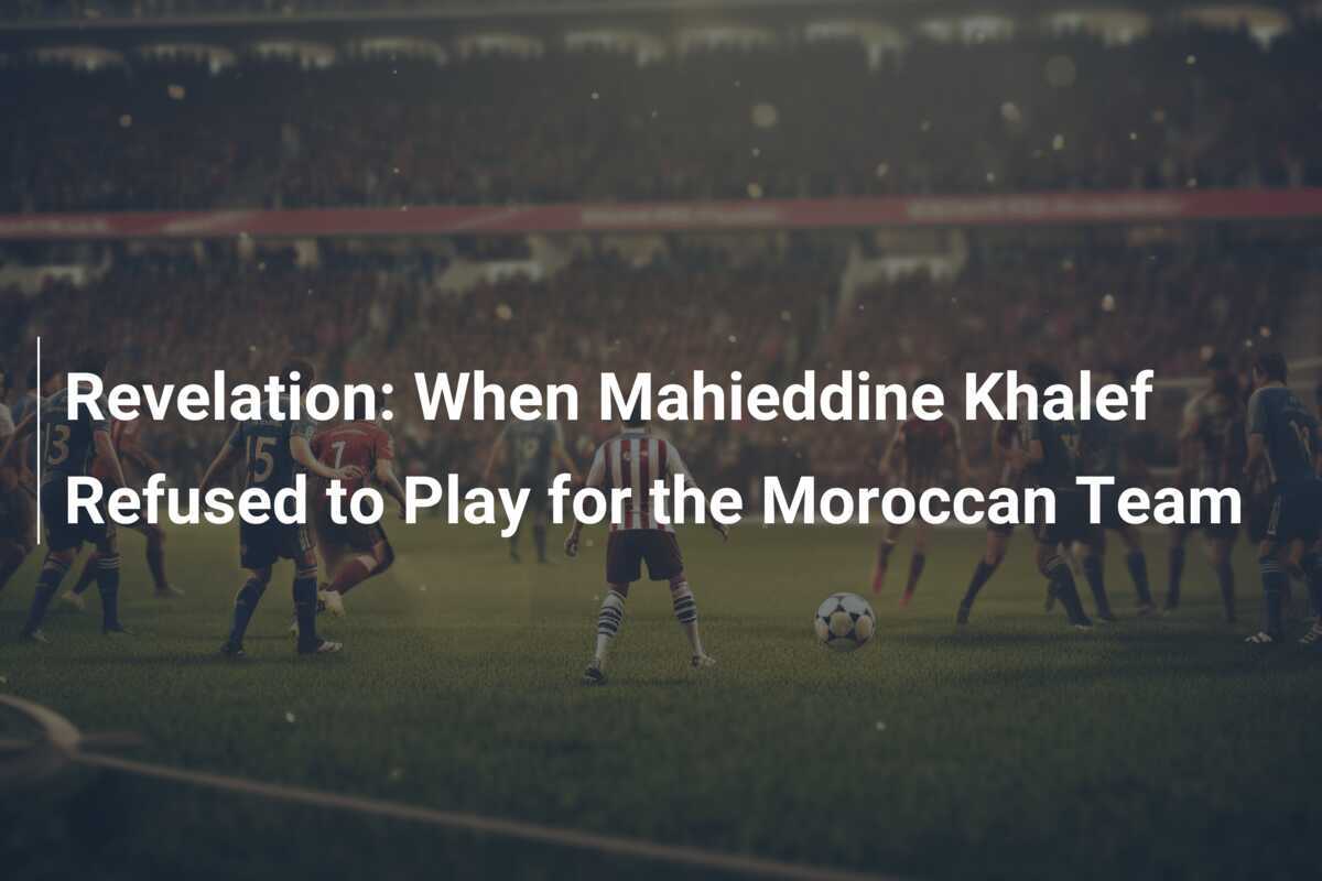 Revelation: When Mahieddine Khalef Refused to Play for the Moroccan ...