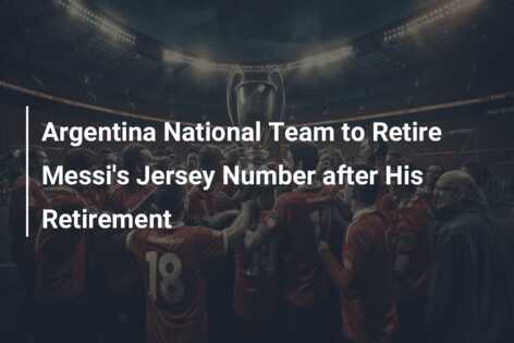 Argentina National Team to Retire Messi's Jersey Number after His ...