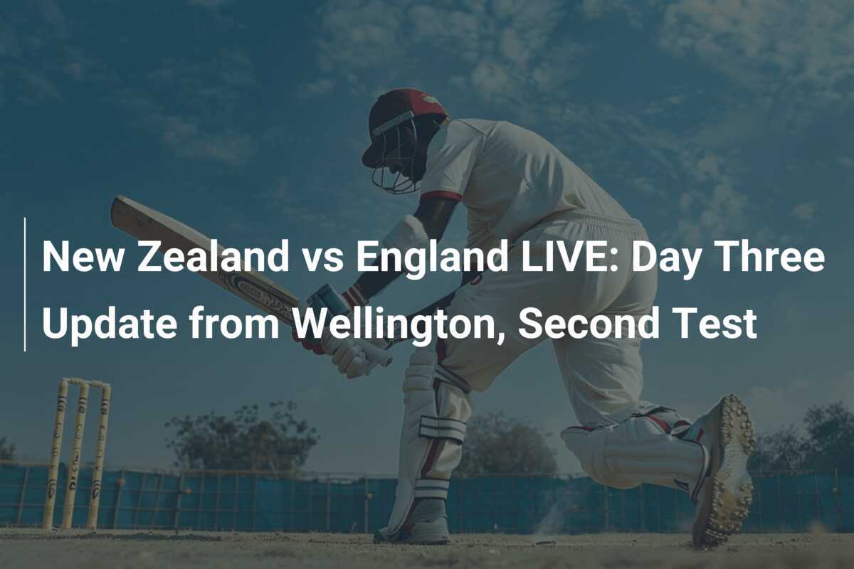 New Zealand vs England LIVE: Day Three Update from Wellington, Second ...