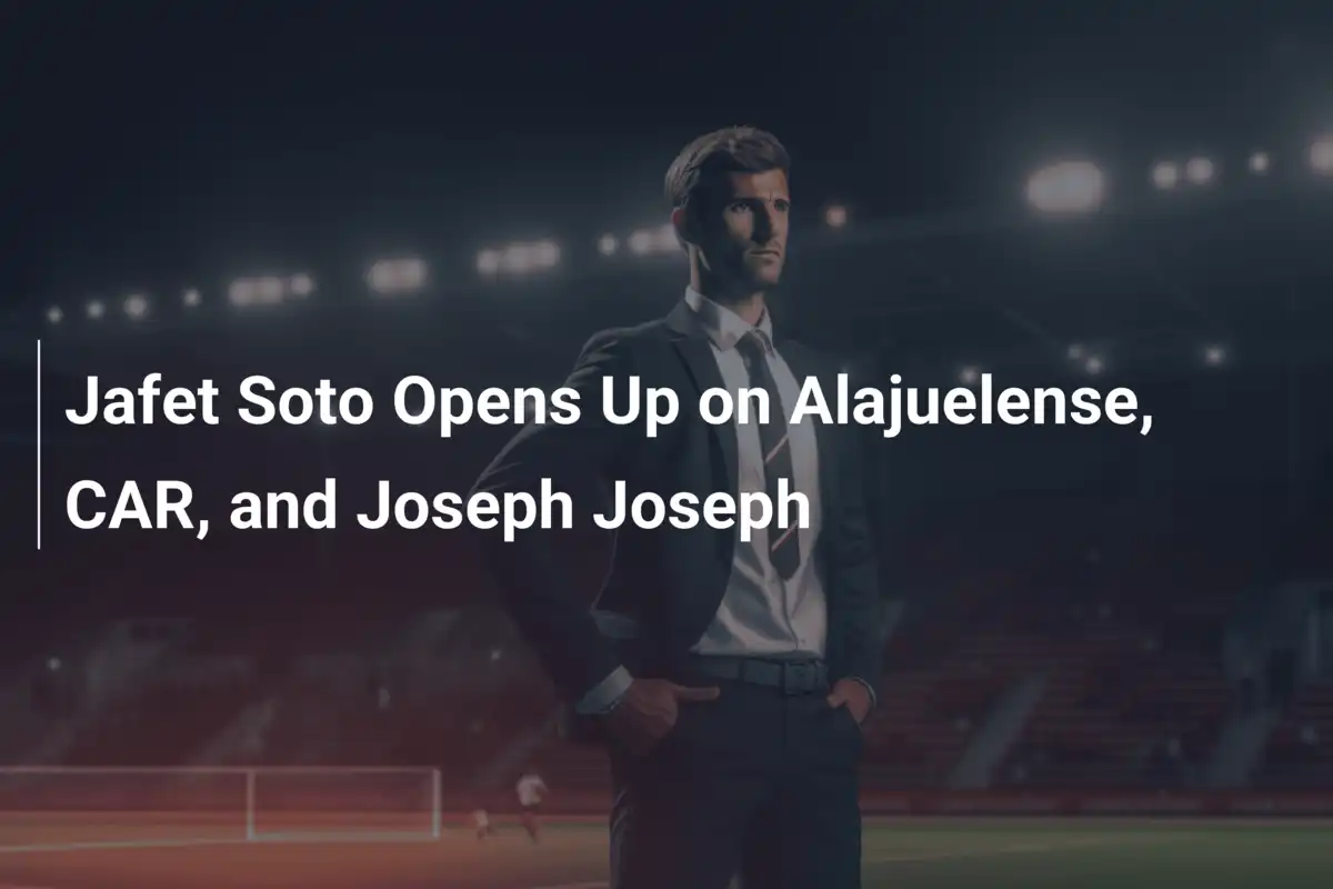 Jafet Soto Opens Up on Alajuelense, CAR, and Joseph Joseph - footboom1.com