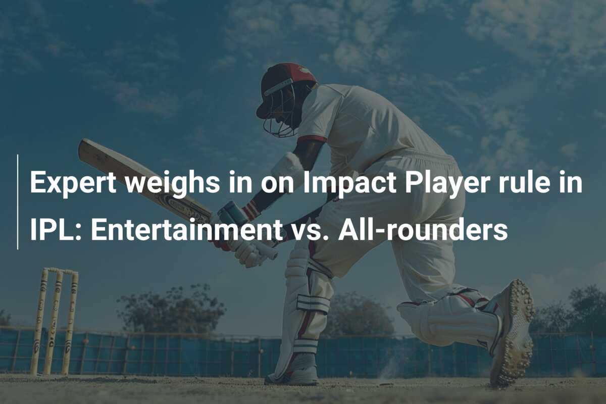 Expert weighs in on Impact Player rule in IPL: Entertainment vs. All ...