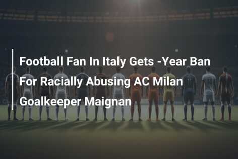 Football Fan In Italy Gets -Year Ban For Racially Abusing AC Milan Goalkeeper Maignan - azscore.com