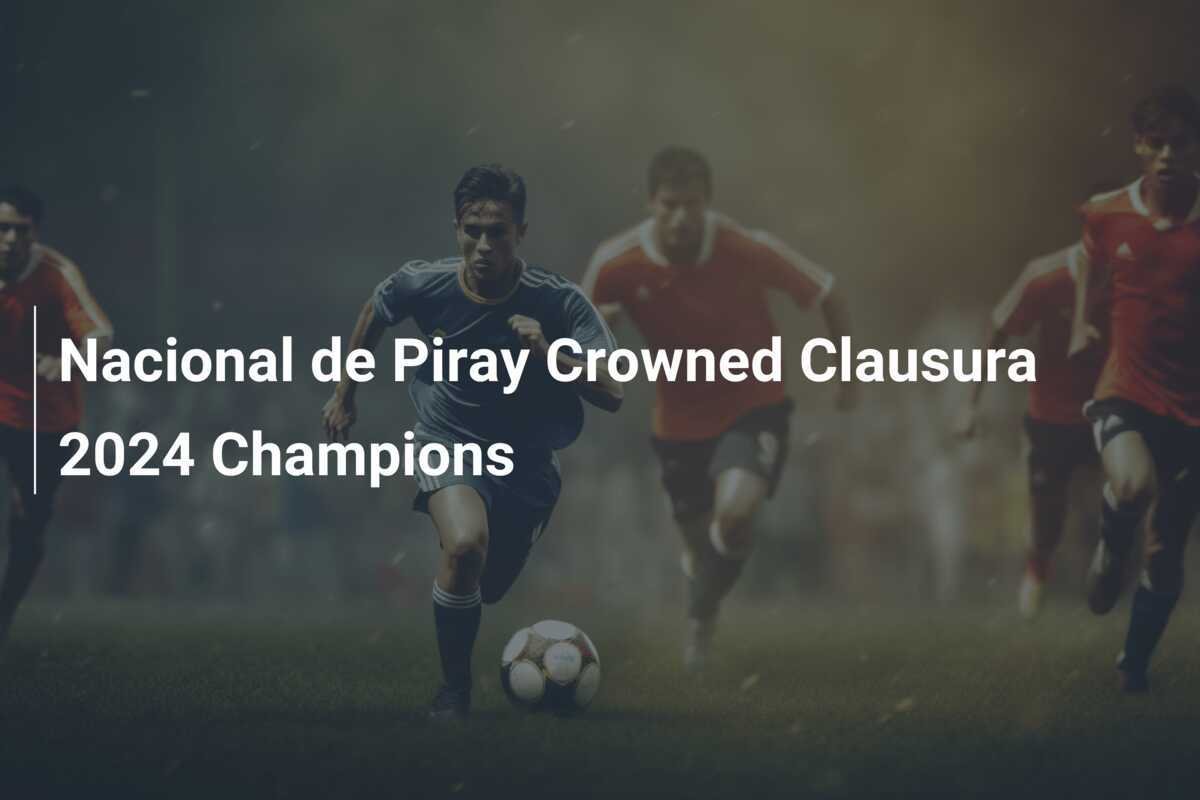 Nacional de Piray se corona campeón del Clausura 2024 - footboom1.com