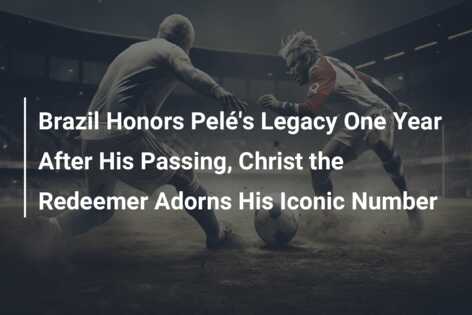 Brazil Honors Pelé's Legacy One Year After His Passing, Christ the ...