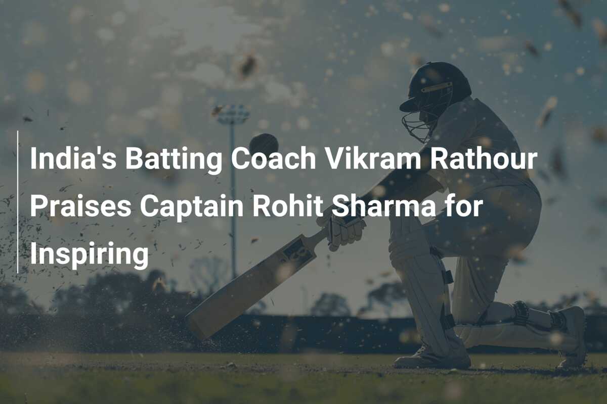 India's Batting Coach Vikram Rathour Praises Captain Rohit Sharma for ...