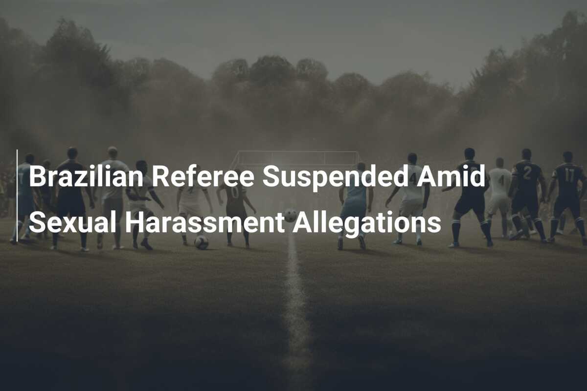 Brazilian Referee Suspended Amid Sexual Harassment Allegations - footboom1.com