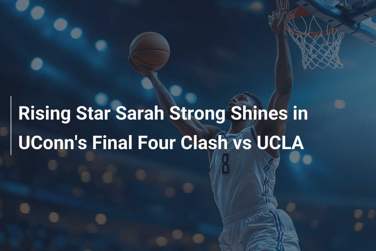 Rising Star Sarah Strong Shines in UConn's Final Four Clash vs UCLA ...