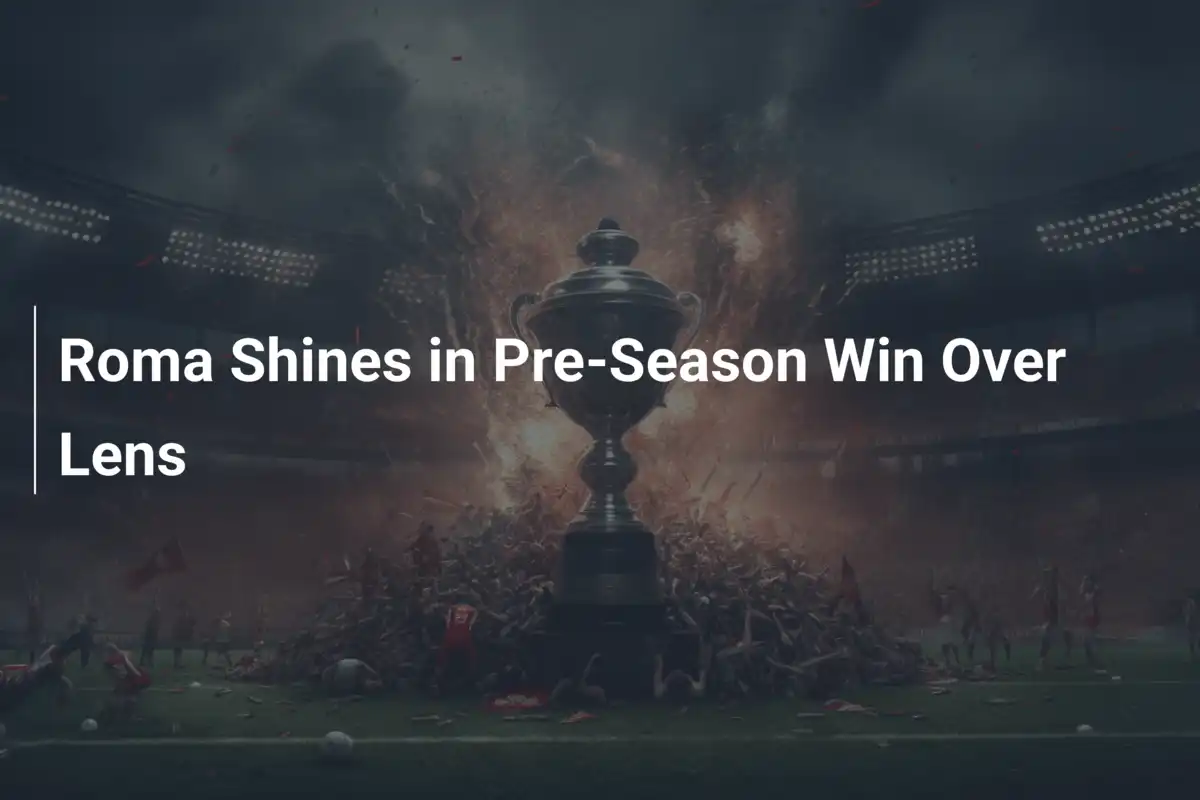 Roma Shines in Pre-Season Win Over Lens - footboom1.com