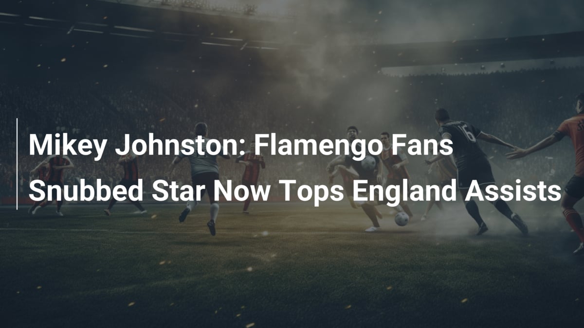 Mikey Johnston: Flamengo Fans Snubbed Star Now Tops England Assists ...