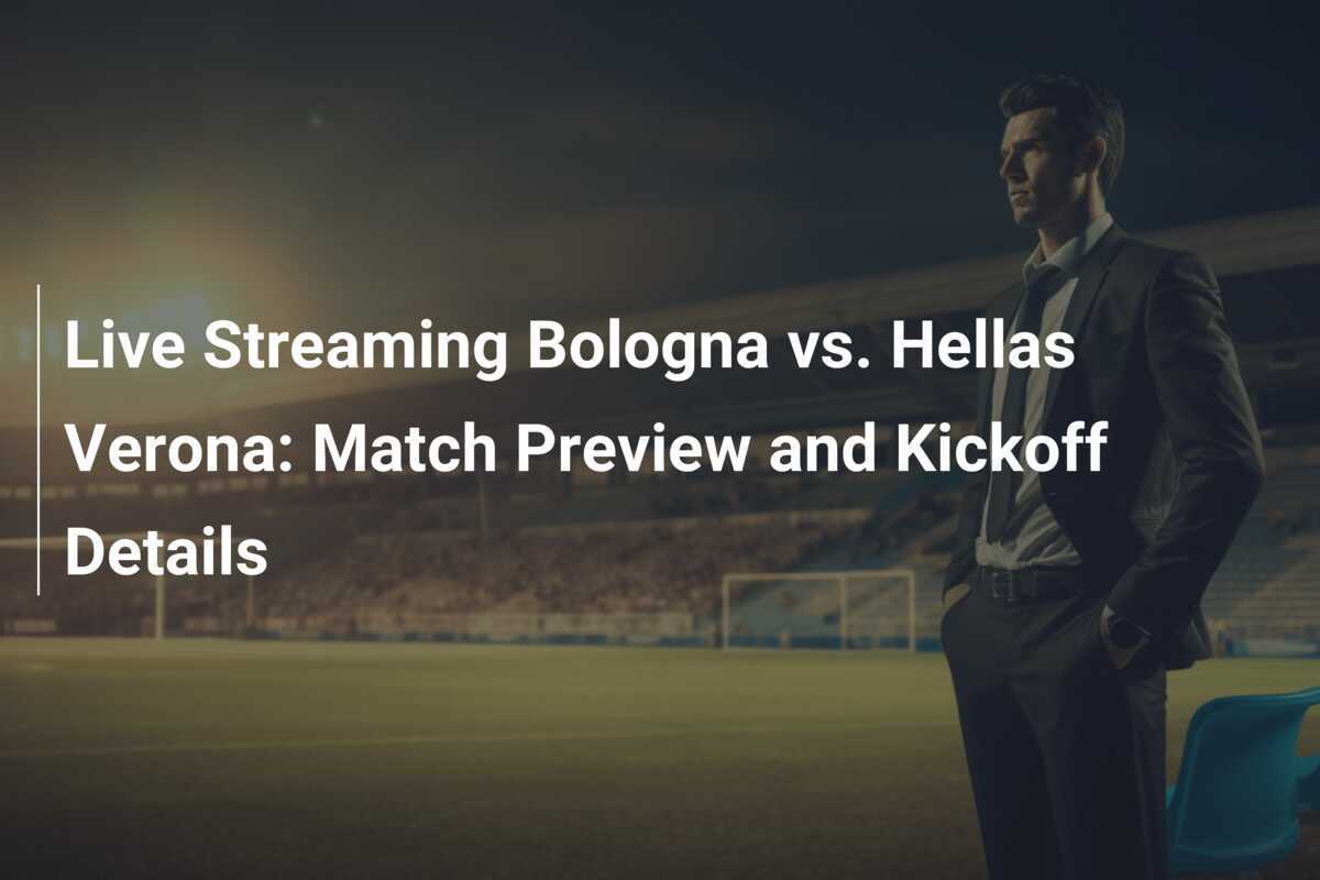 Live-Streaming Bologna vs. Hellas Verona: Vorschau und Anstoßdetails - footboom1.com