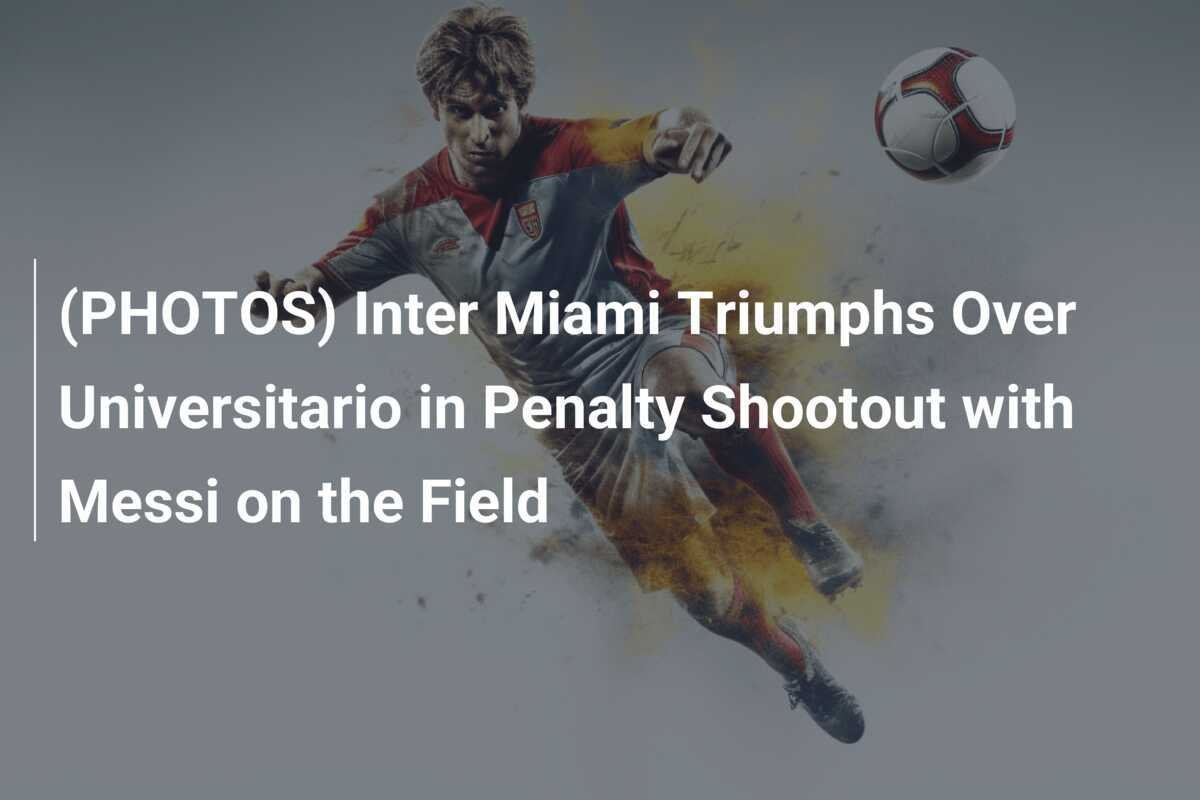 (PHOTOS) Inter Miami Triumphs Over Universitario in Penalty Shootout ...