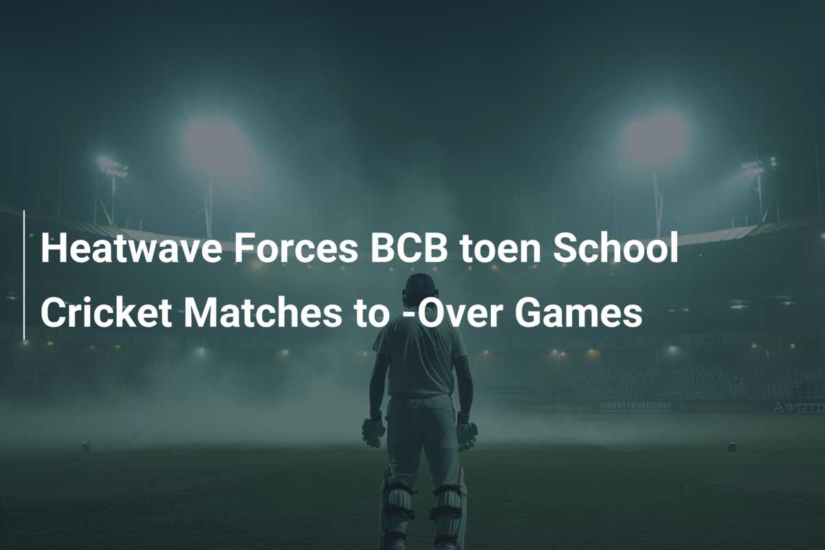 Heatwave Forces BCB toen School Cricket Matches to -Over Games ...