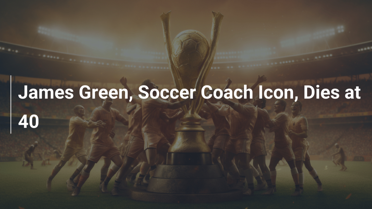 James Green, Soccer Coach Icon, Dies at 40 - footboom1.com