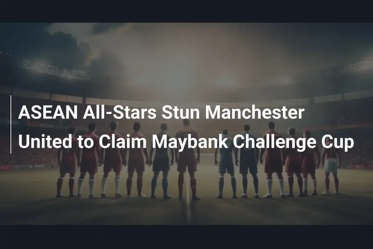 ASEAN All-Stars Stun Manchester United to Claim Maybank Challenge Cup ...