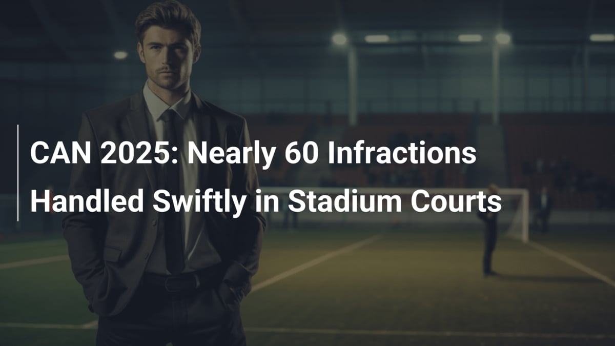 CAN 2025: Nearly 60 Infractions Handled Swiftly in Stadium Courts ...