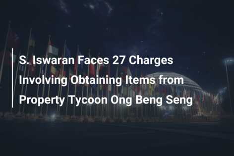 S. Iswaran Faces 27 Charges Involving Obtaining Items from Property Tycoon Ong Beng Seng ...