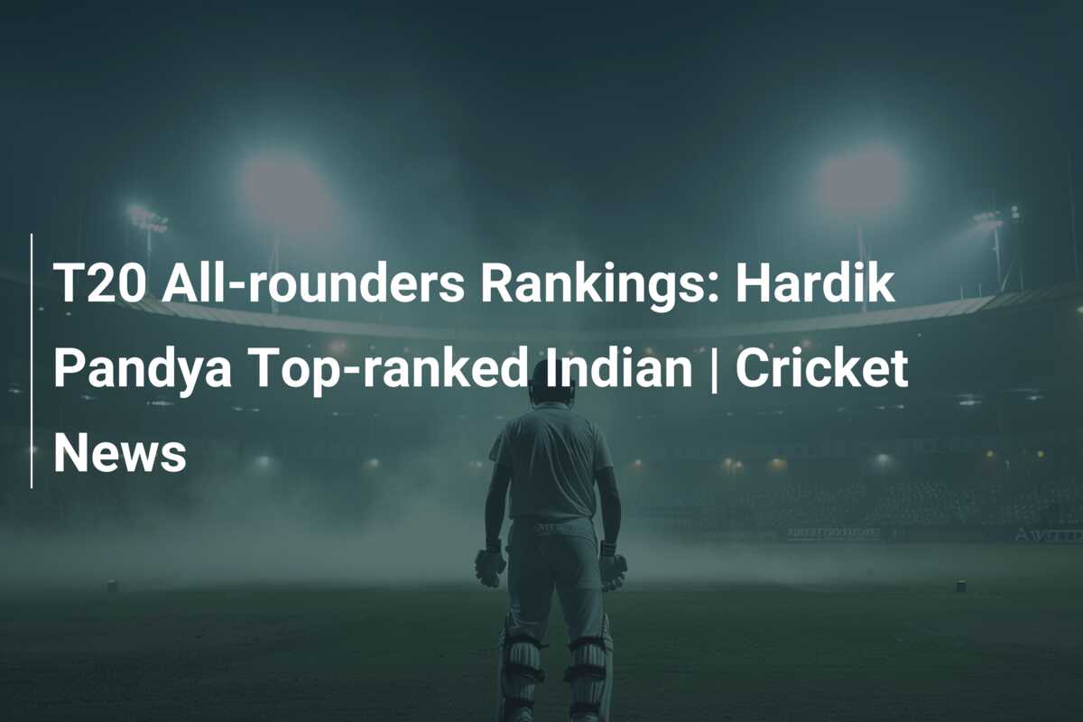 T20 All-rounders Rankings: Hardik Pandya Top-ranked Indian | Cricket News - 777score.com