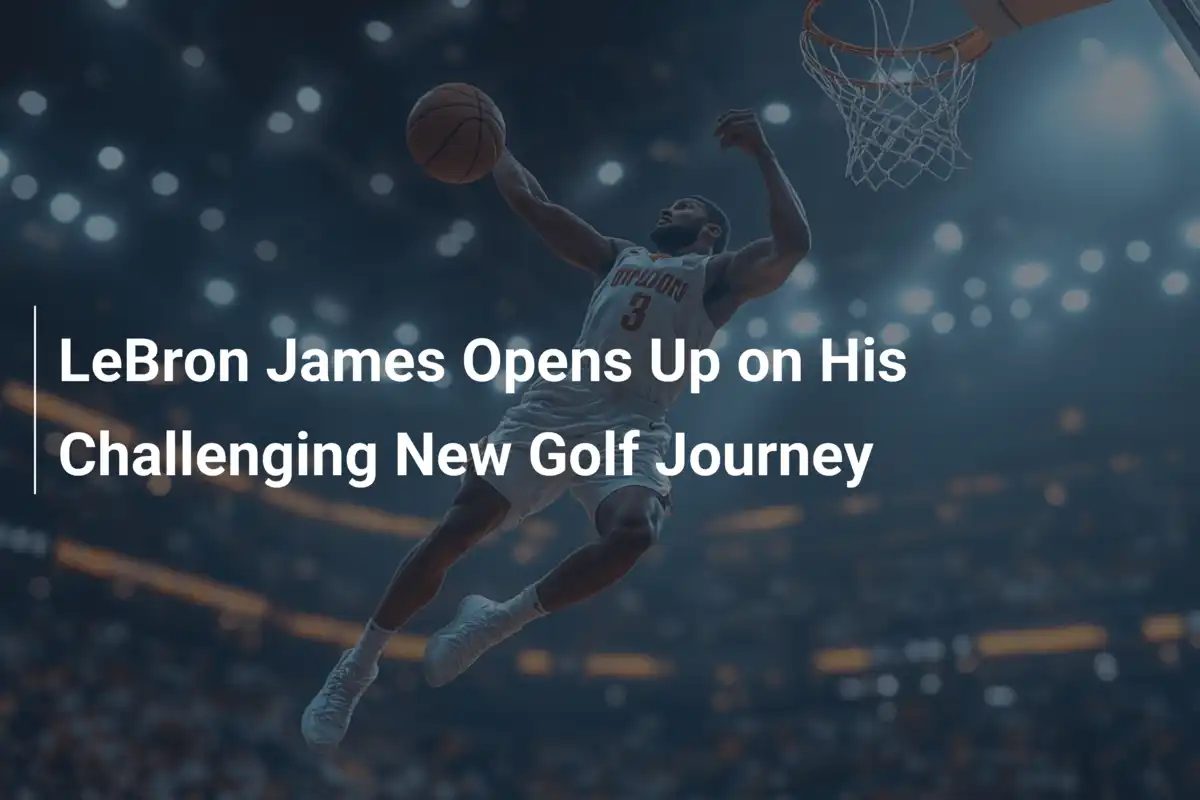 LeBron James Opens Up on His Challenging New Golf Journey - footboom1.com