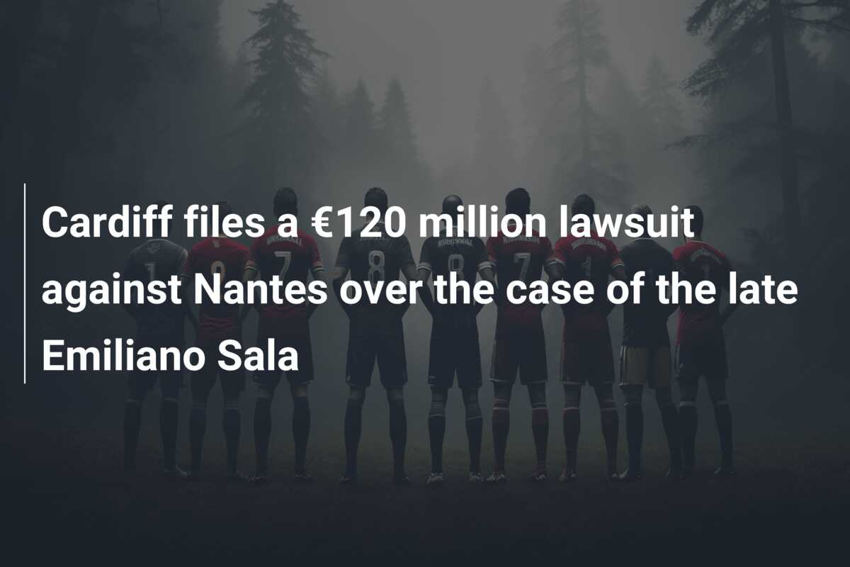 Cardiff files a €120 million lawsuit against Nantes over the case of ...