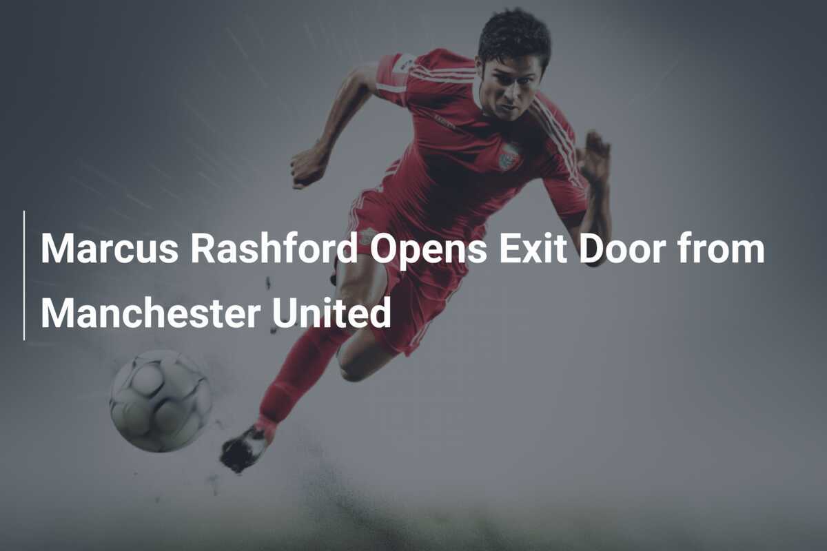 Marcus Rashford Opens Exit Door from Manchester United - footboom1.com