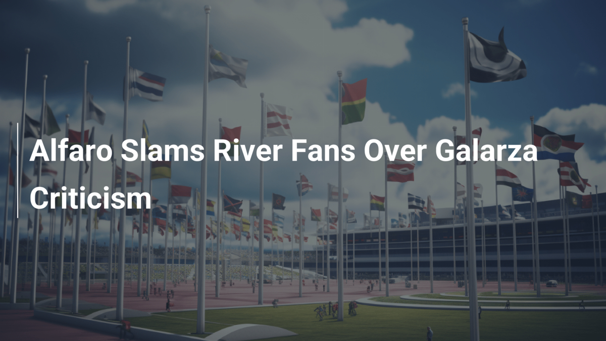 Alfaro Slams River Fans Over Galarza Criticism - footboom1.com