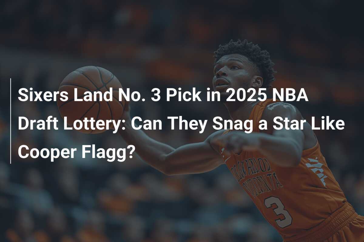 Sixers Land No. 3 Pick in 2025 NBA Draft Lottery: Can They Snag a Star ...