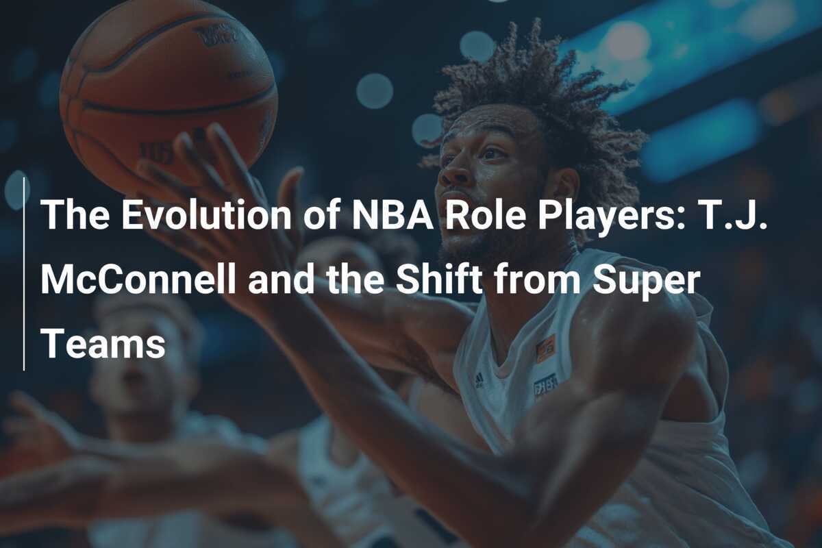 The Evolution of NBA Role Players: T.J. McConnell and the Shift from ...