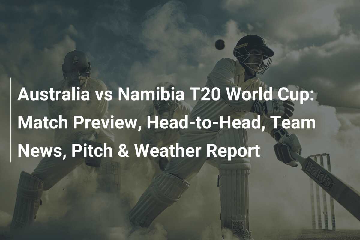 Australia vs Namibia T20 World Cup: Match Preview, Head-to-Head, Team News, Pitch & Weather ...