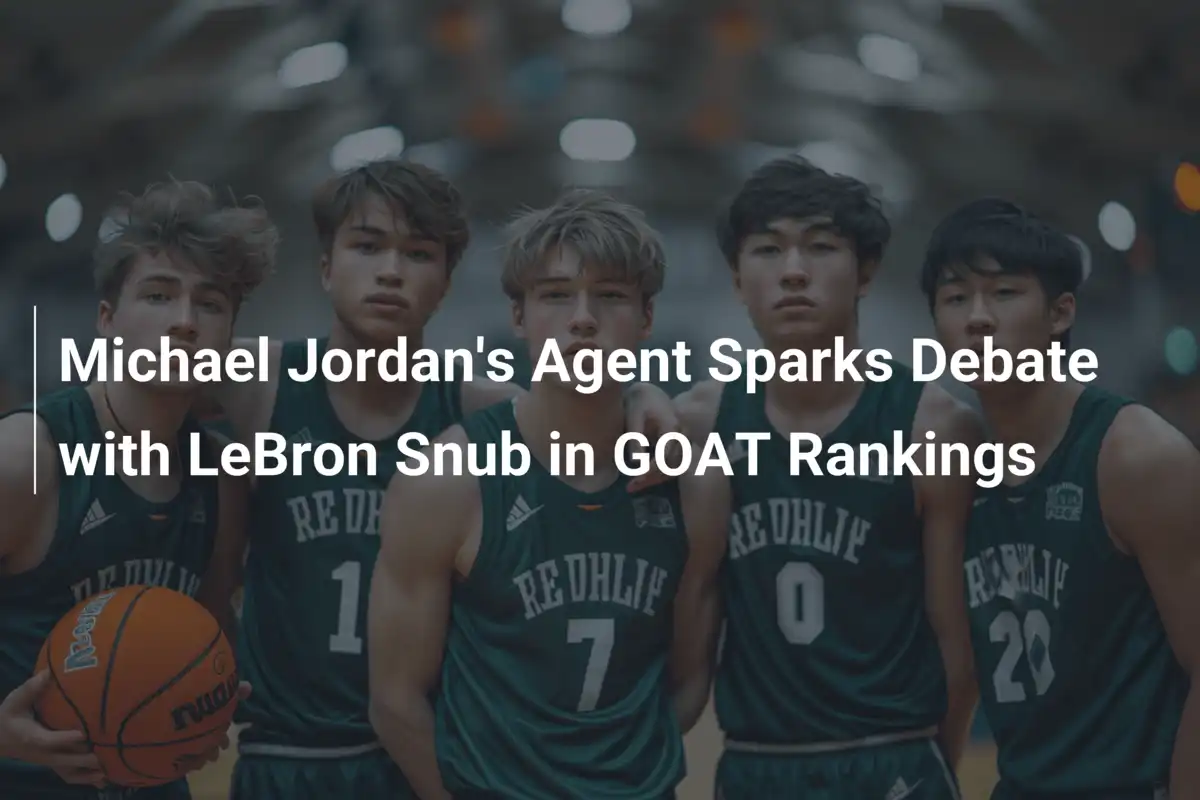 Michael Jordan's Agent Sparks Debate with LeBron Snub in GOAT Rankings ...