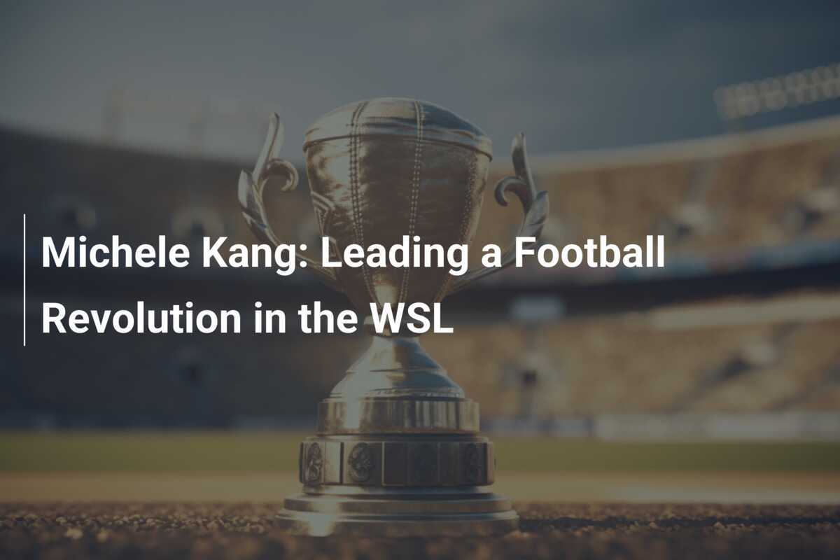 Michele Kang: Leading a Football Revolution in the WSL - footboom1.com