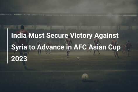 India Must Secure Victory Against Syria to Advance in AFC Asian Cup ...