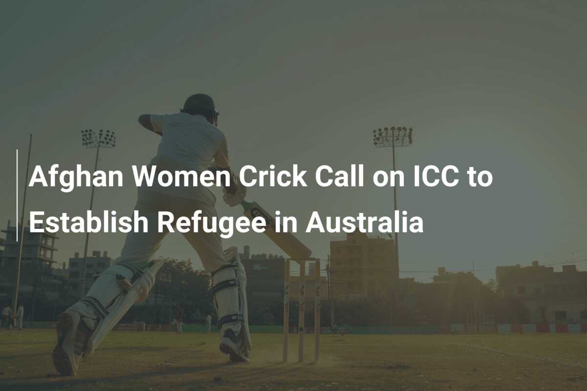 Afghan Women Crick Call on ICC to Establish Refugee in Australia ...