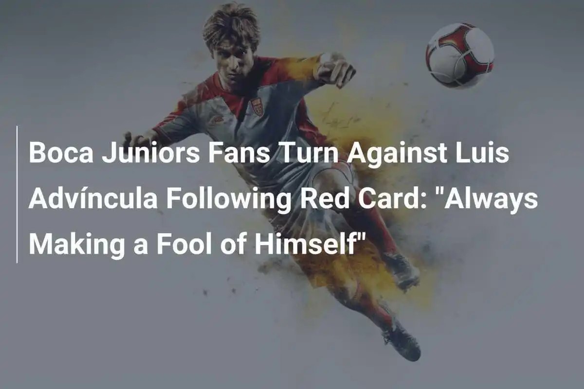 Boca Juniors Fans Turn Against Luis Advíncula Following Red Card ...