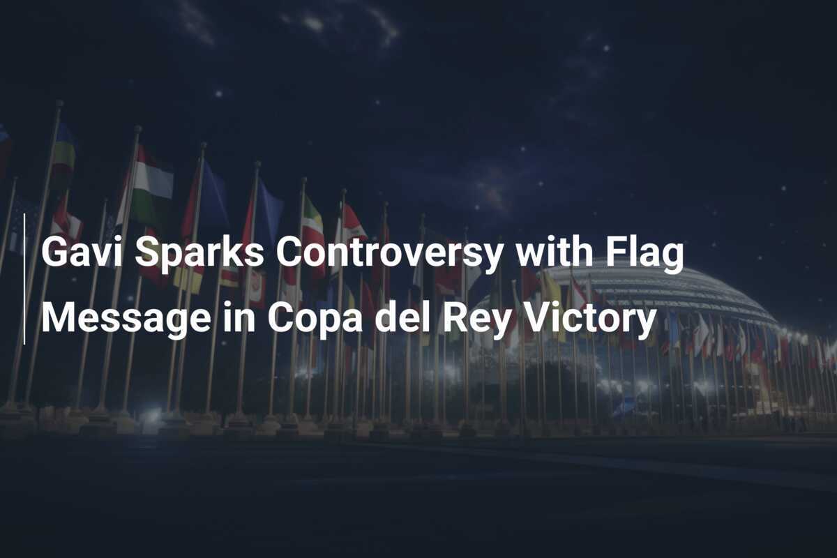 Gavi Faz Furtos com Mensagem de Bandeira na Final da Copa do Rei ...