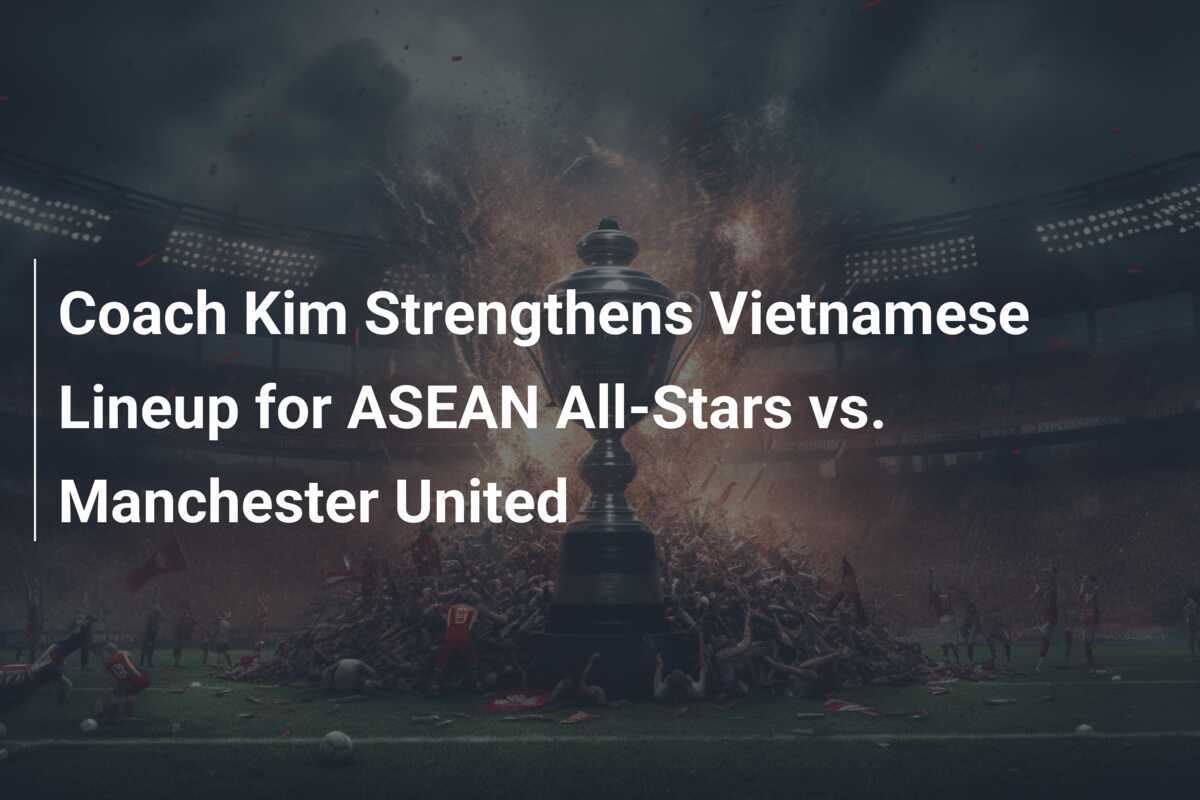 Coach Kim Strengthens Vietnamese Lineup for ASEAN All-Stars vs ...