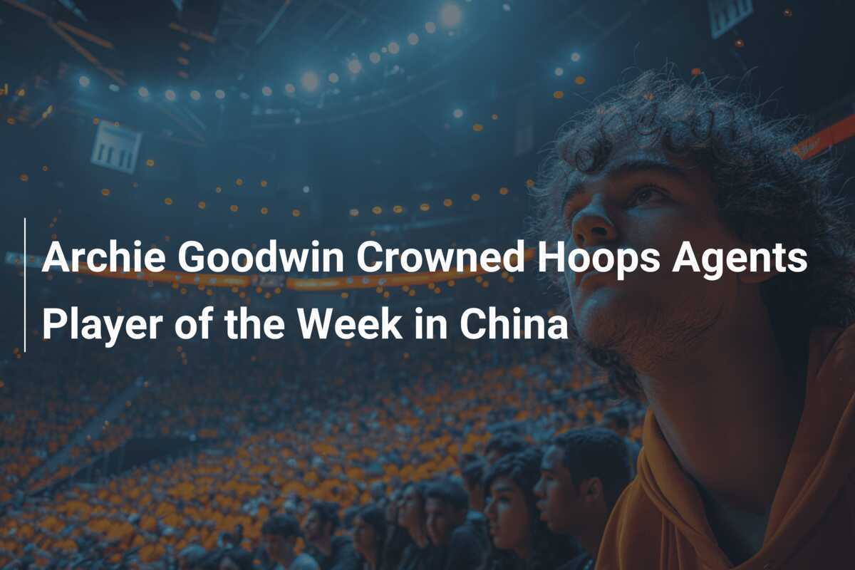 Archie Goodwin Crowned Hoops Agents Player of the Week in China - footboom1.com