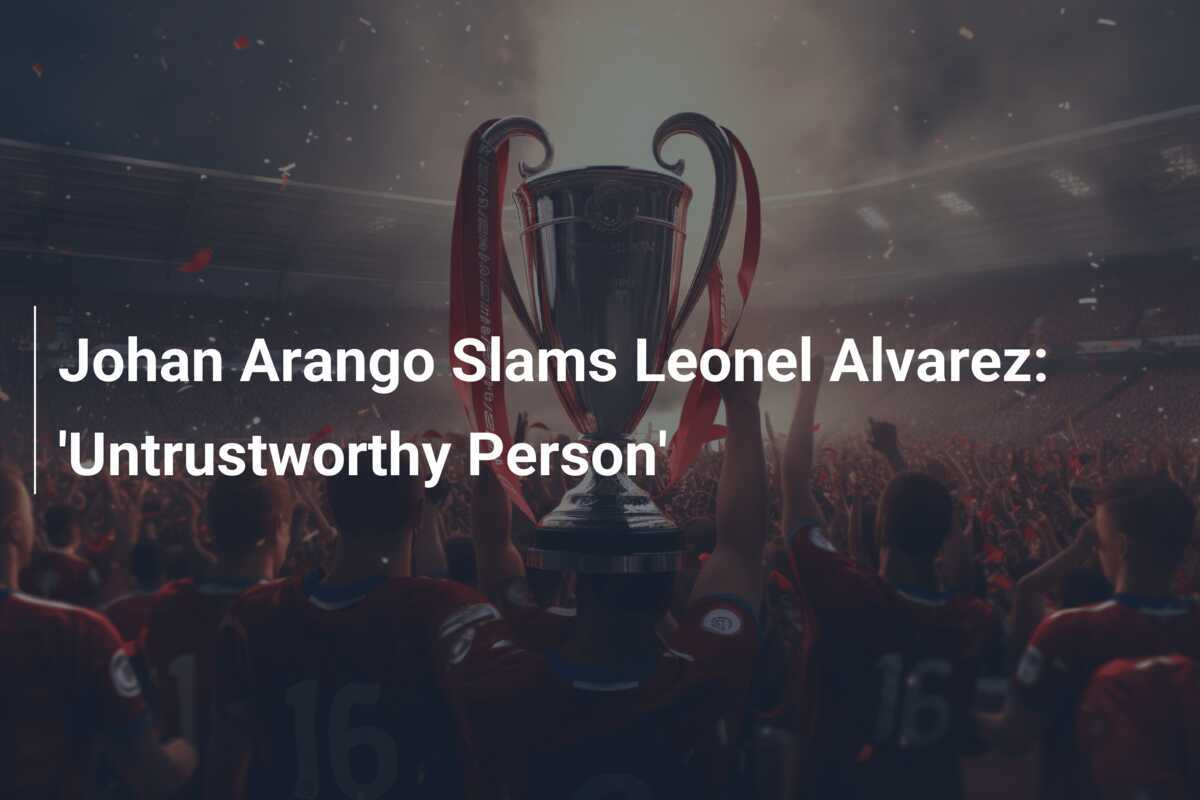 Johan Arango Slams Leonel Alvarez: 'Untrustworthy Person' - footboom1.com