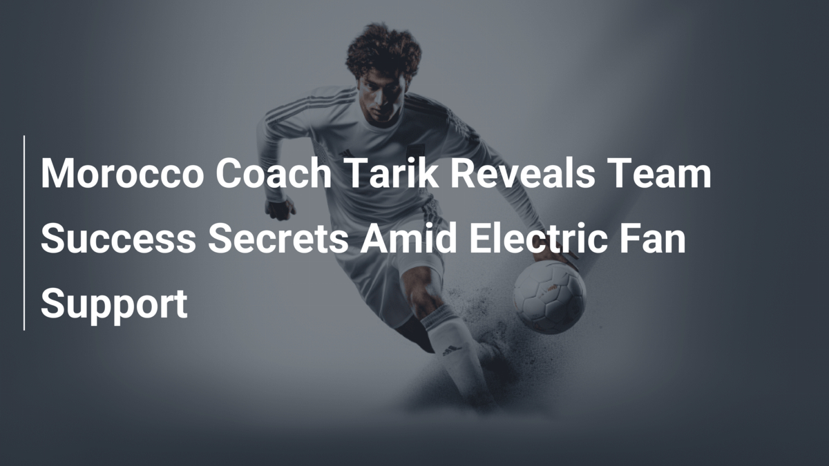 Morocco Coach Tarik Reveals Team Success Secrets Amid Electric Fan ...