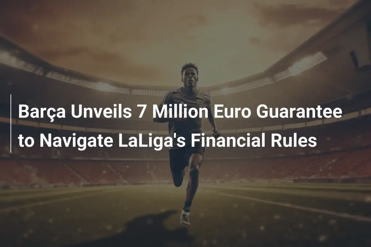 Barça Unveils 7 Million Euro Guarantee to Navigate LaLiga's Financial ...