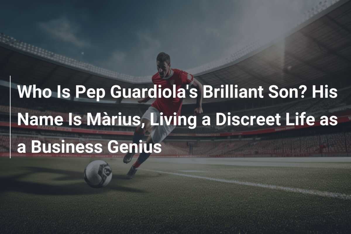 Who Is Pep Guardiola's Brilliant Son? His Name Is Màrius, Living a ...