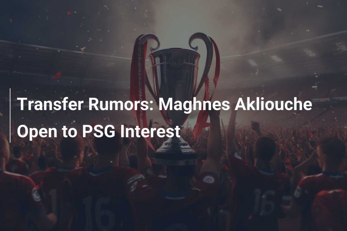 Transfer Rumors: Maghnes Akliouche Open to PSG Interest - footboom1.com