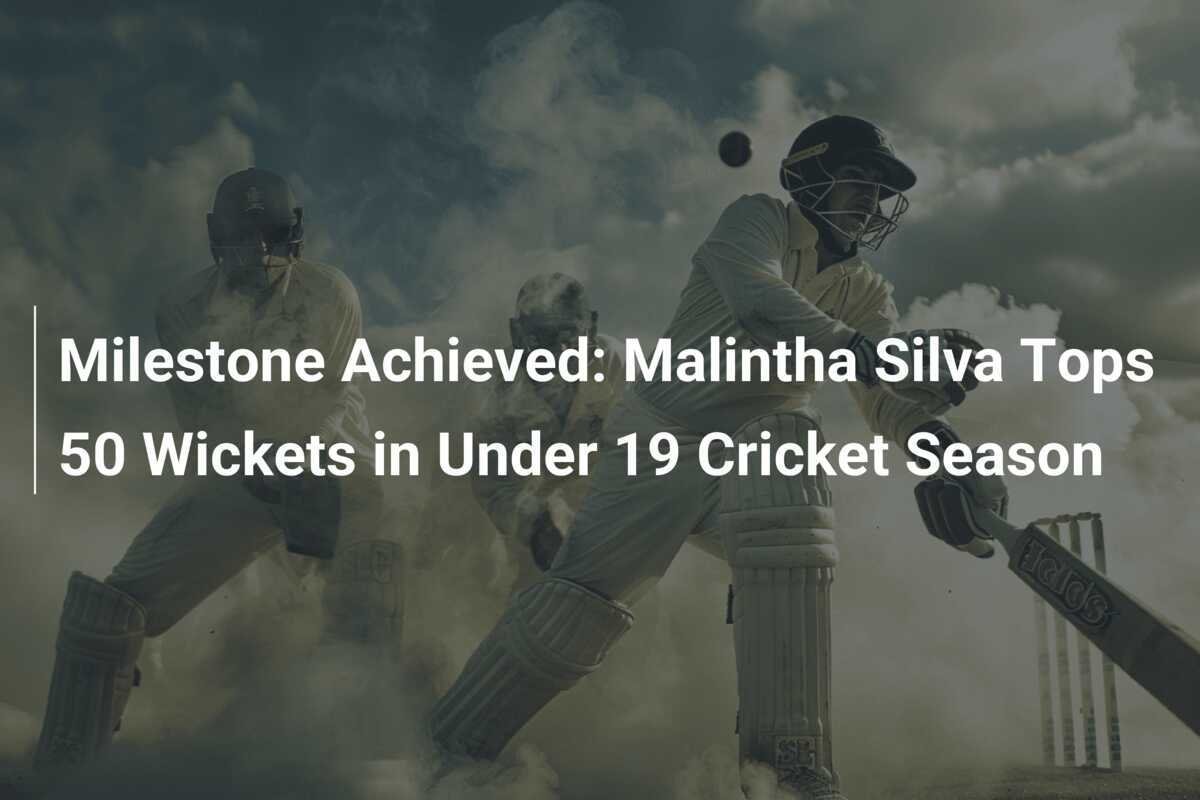 Milestone Achieved: Malintha Silva Tops 50 Wickets in Under 19 Cricket ...