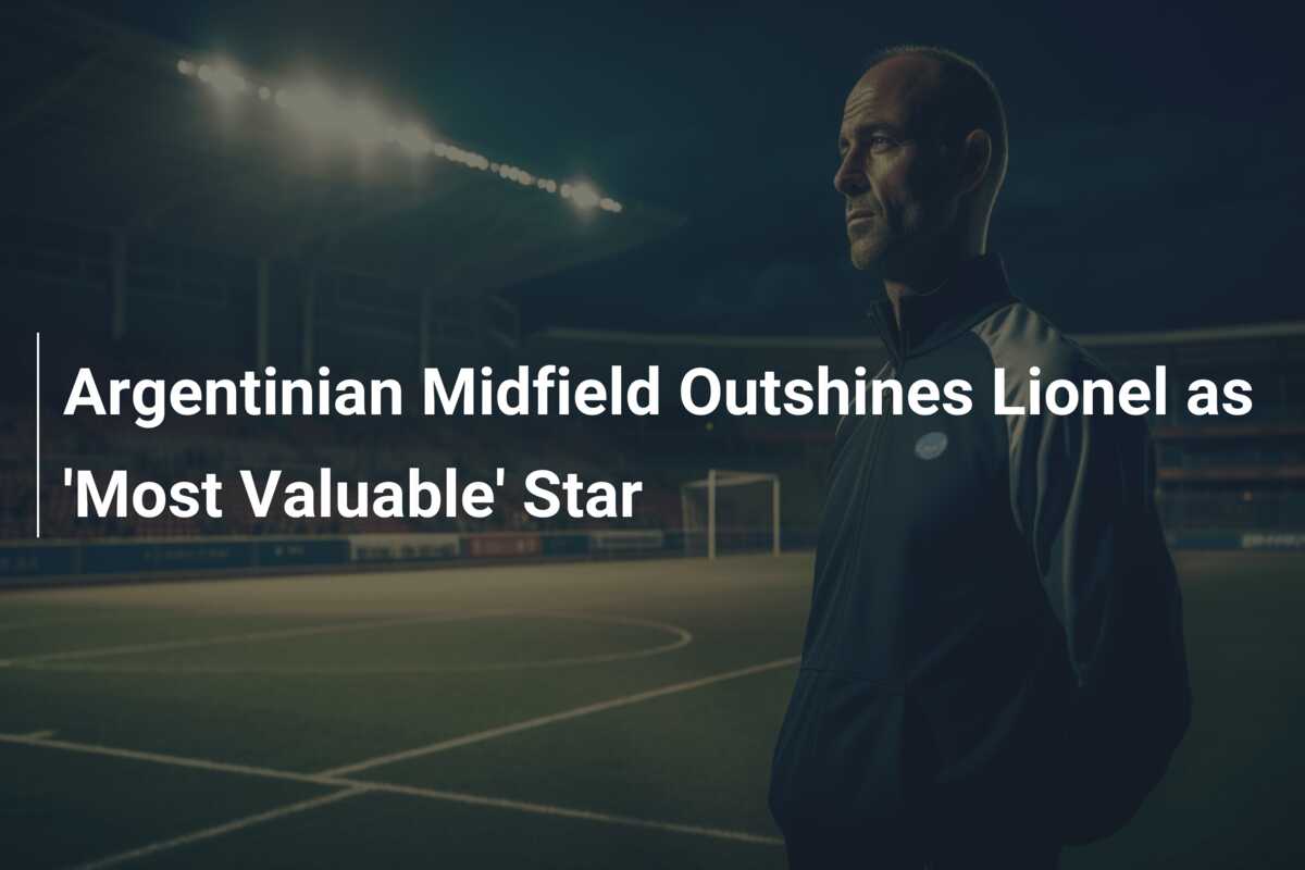 Argentinian Midfield Outshines Lionel as 'Most Valuable' Star - azscore.com