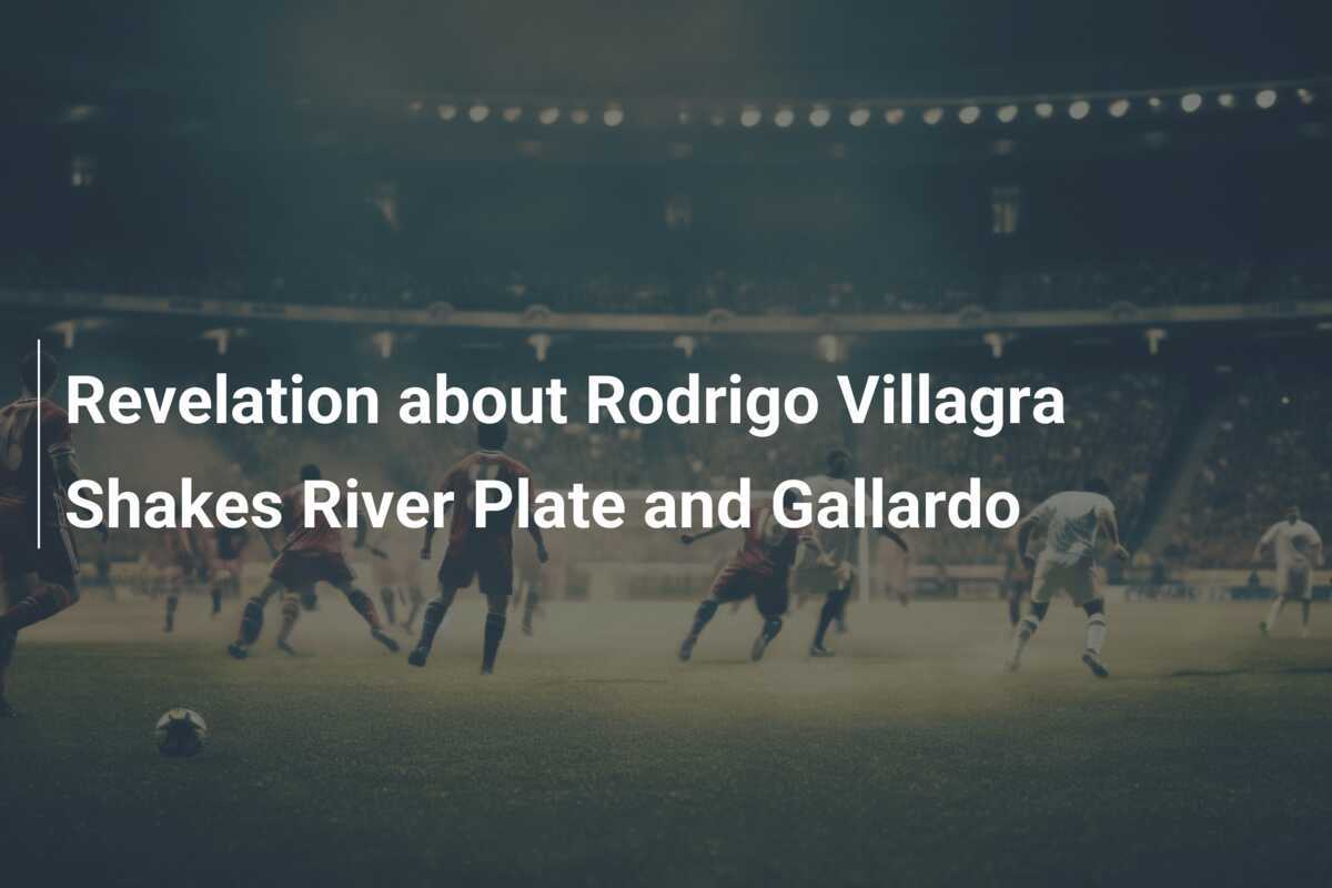 Revelation about Rodrigo Villagra Shakes River Plate and Gallardo ...