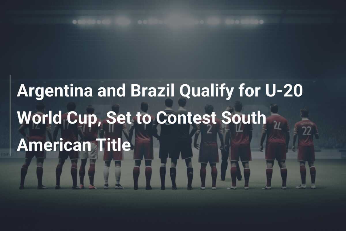 Argentina e Brasil Garantem Classificação para a Copa do Mundo Sub-20 ...